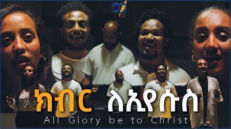 ክብር ለኢየሱስ All Glory Be To Christ Amharic Version Youtube
