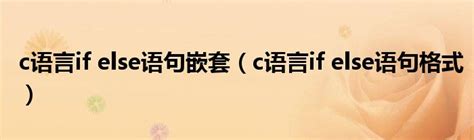 c语言if else语句嵌套c语言if else语句格式 环球知识网