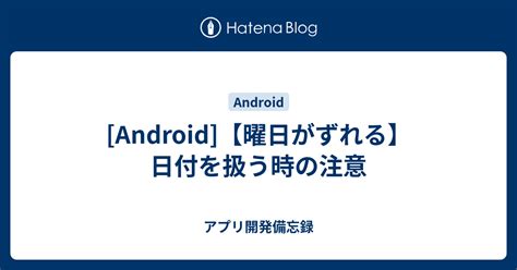 [android]【曜日がずれる】日付を扱う時の注意 アプリ開発備忘録