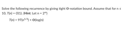 Solved Solve The Following Recurrence By Giving Tight Chegg