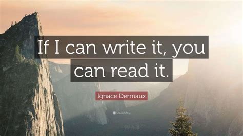 Ignace Dermaux Quote If I Can Write It You Can Read It