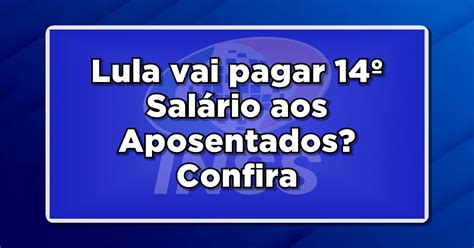 Lula vai pagar 14º Salário aos Aposentados Confira Agora as Últimas