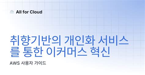 취향기반의 개인화 서비스를 통한 이커머스 혁신 All For Cloud