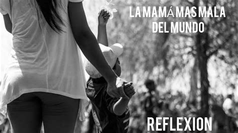 La Mama Mas Mala Del Mundo Reflexion Debes Escucharla Youtube