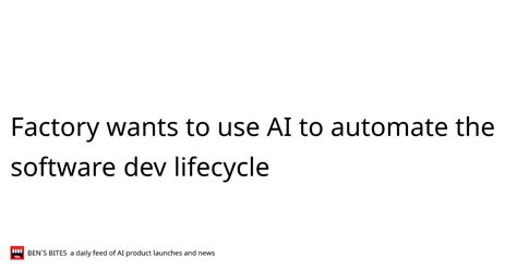 Factory Wants To Use Ai To Automate The Software Dev Lifecycle Bens Bites