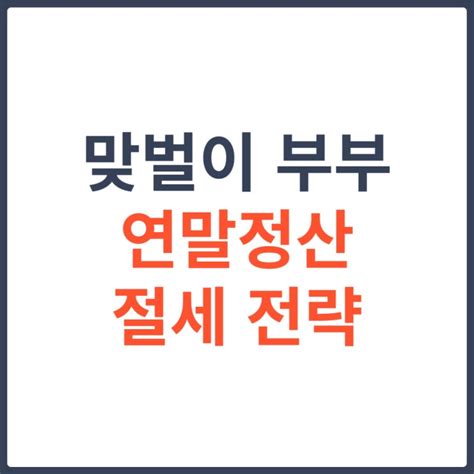 맞벌이 부부 연말정산 절세 전략 연봉 높은 쪽으로 몰아야 유리할까 네이버 블로그