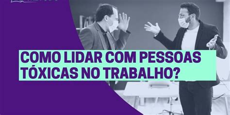 Como lidar pessoas tóxicas no trabalho APRENDA AGORA
