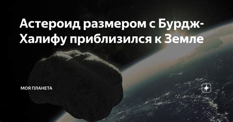 Астероид размером с Бурдж Халифу приблизился к Земле МОЯ ПЛАНЕТА Дзен