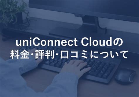 Uniconnect Cloudユニコネクト クラウドの料金･評判･口コミについて Itツール･webサービス比較サイト