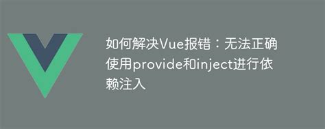 如何解决vue报错：无法正确使用provide和inject进行依赖注入 Vuejs Php中文网