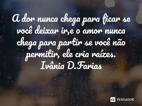 ⁠a Dor Nunca Chega Para Ficar Se Você Ivânia Dfarias Pensador