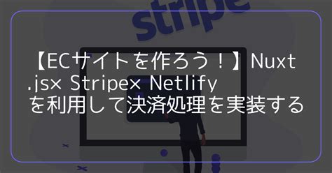 【ecサイトを作ろう！】nuxt js×stripe×netlifyを利用して決済処理を実装する方法 jamstack jp