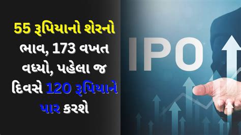 55 રૂપિયાનો શેરનો ભાવ 173 વખત વધ્યો પહેલા જ દિવસે 120 રૂપિયાને પાર