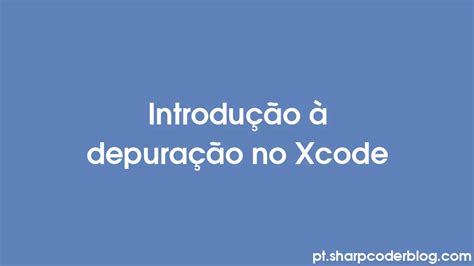 Introdução à Depuração No Xcode Sharp Coder Blog