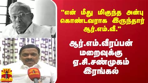என் மீது மிகுந்த அன்பு கொண்டவராக இருந்தார் ஆர் எம் வீரப்பன் மறைவுக்கு ஏ சி சண்முகம் இரங்கல்