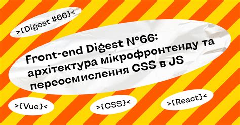Front End Digest № 66 Архітектура мікрофронтенду переосмислення Css в Js та міграція на React