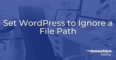 Set WordPress To Ignore A File Path InMotion Hosting