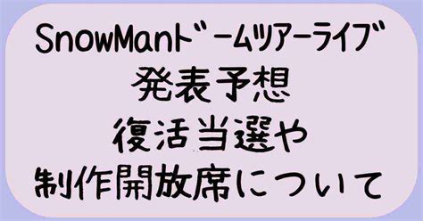 Snowmanﾄﾞｰﾑﾂｱｰﾗｲﾌﾞ発表予想復活当選や制作開放席について調査 Kozutsumi Blog
