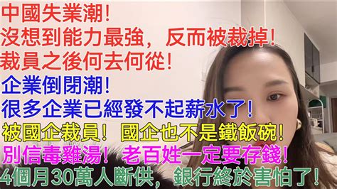 中國失業潮！沒想到能力最強，反而被裁掉！企業倒閉潮！很多企業已經發不起薪水了！國企也不是鐵飯碗！老百姓一定要存錢！4個月30萬人斷供，銀行終於