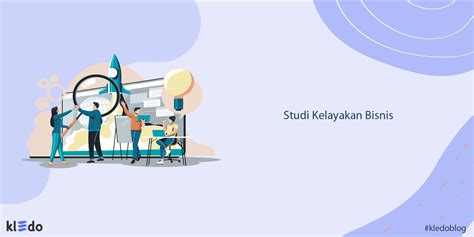 Studi Kelayakan Bisnis Pengertian Komponen Cara Membuatnya