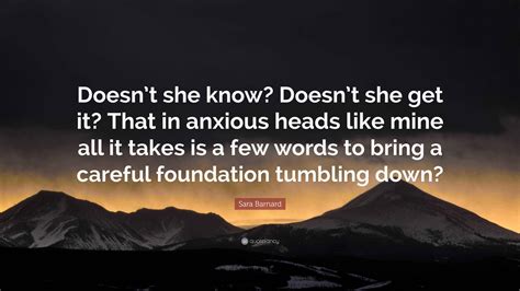 Sara Barnard Quote Doesnt She Know Doesnt She Get It That In