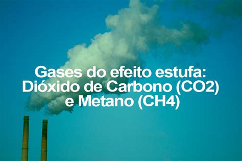 Gases Do Efeito Estufa Dióxido De Carbono Co2 E Metano Ch4 Oeco