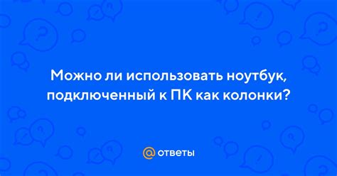 Ответы Mail Можно ли использовать ноутбук подключенный к ПК как колонки