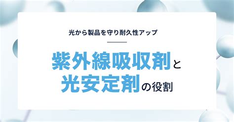 【紫外線から製品を守って耐久性アップ】紫外線吸収剤と光安定剤の役割 Chembase Media