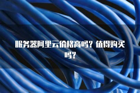 服务器阿里云价格高吗值得购买吗