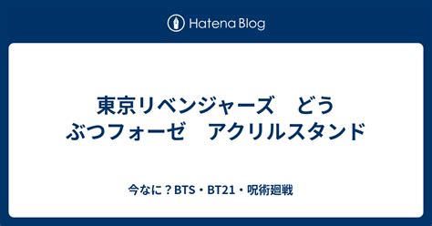 東京リベンジャーズ どうぶつフォーゼ アクリルスタンド 今なに？bts・bt21・呪術廻戦