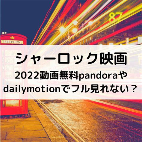 シャーロック2022映画動画無料pandoraやdailymotionでフル見れない？ ベルーチェ