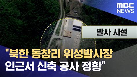 북한 동창리 위성발사장 인근서 신축 공사 정황 20230506뉴스데스크mbc Youtube