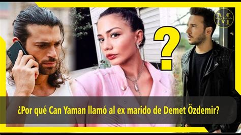 Por qué Can Yaman llamó al ex marido de Demet Özdemir YouTube