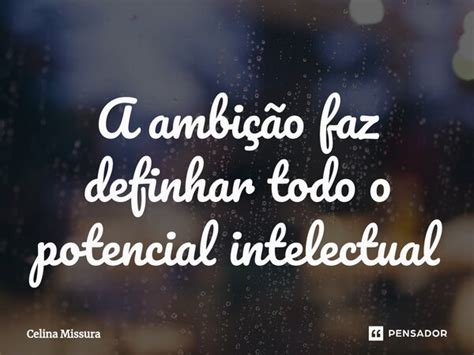 ⁠a Ambição Faz Definhar Todo O Celina Missura Pensador