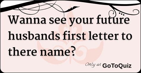 Wanna See Your Future Husbands First Letter To There Name