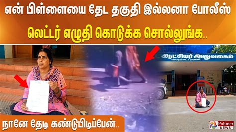 என் பிள்ளையை தேட தகுதி இல்லனா போலீஸ லெட்டர் எழுதி கொடுக்க சொல்லுங்க