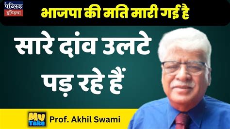 Mytake Prof Akhil Swami भाजपा की मति मारी गई है सारे दांव उलटे