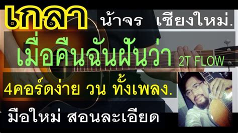 สอน เกลา เมื่อคืนฉันฝันว่า 4คอร์ดง่าย วนทั้งเพลง มือใหม่ น้าจร เชียงใหม่ 2t Flow Cover Youtube