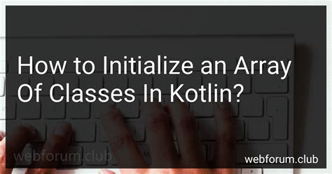 How To Initialize An Array Of Classes In Kotlin In