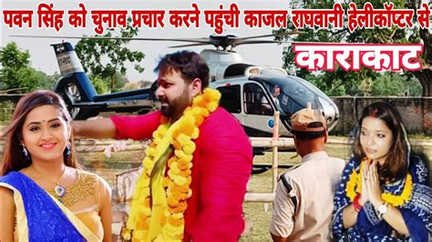 पवन सिंह प्रचार करने पहुंची काजल राघवानी हेलीकॉप्टर से काराकाट ज्योति