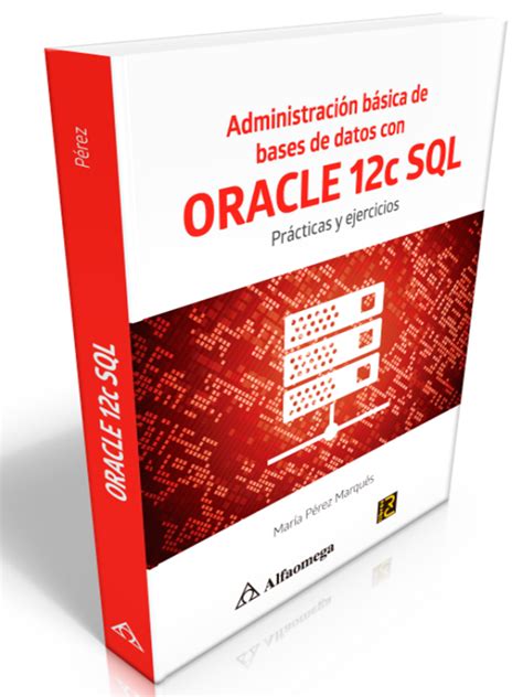 Administración Básica De Bases De Datos Con Oracle 12c Sql Prácticas Y Ejercicios Alfaomega México
