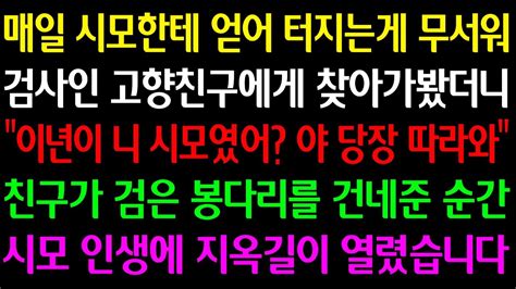 실화사연매일 시모에게 얻어터지는게 무서워 검사인 고향친구에게 찾아가봤더니이년이 니 시모였어 야 당장 따라와친구가 검은 봉다리를 건네준 순간 시모 인생에 지옥길이