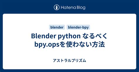 blender python なるべくbpy opsを使わない方法 アストラルプリズム