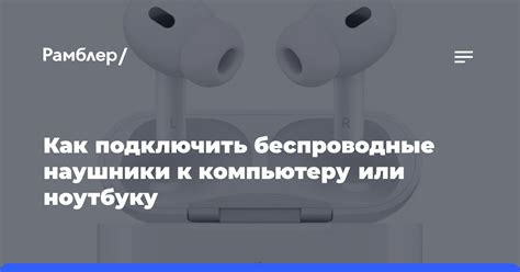 Инструкция как подключить беспроводные наушники к компьютеру или ноутбуку Рамблер новости