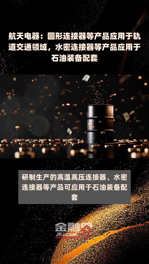 航天电器：圆形连接器等产品应用于轨道交通领域，水密连接器等产品应用于石油装备配套快报凤凰网视频凤凰网