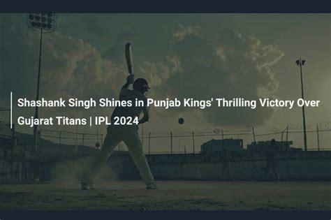 Shashank Singh Shines In Punjab Kings Thrilling Victory Over Gujarat