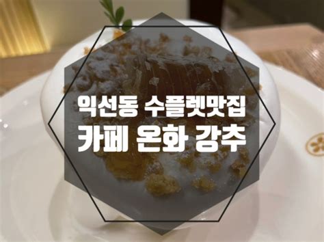 익선동 카페 익선동 수플레케이크 맛집 카페 온화 네이버 블로그