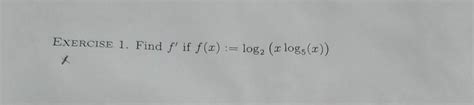 Solved EXERCISE 1 Find F If F X Log2 X Log Chegg Com