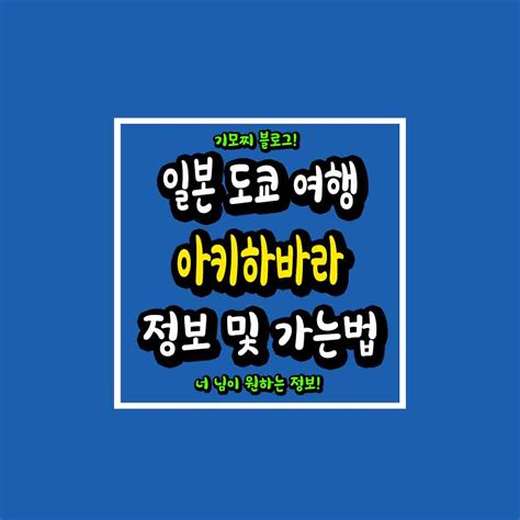 일본 도쿄 여행 아키하바라 정보 및 가는법 일본 오사카 도쿄 무비자 관광코스 추천