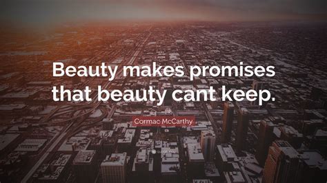 Cormac Mccarthy Quote “beauty Makes Promises That Beauty Cant Keep”